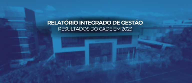Cade publica Relatório Integrado de Gestão 2023 — Conselho ...