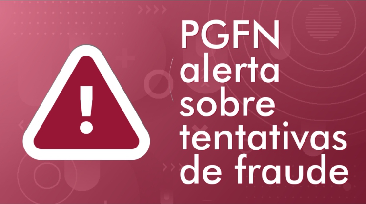 Alerta: Tentativas de fraude em nome da PGFN — Procuradoria-Geral da Fazenda Nacional